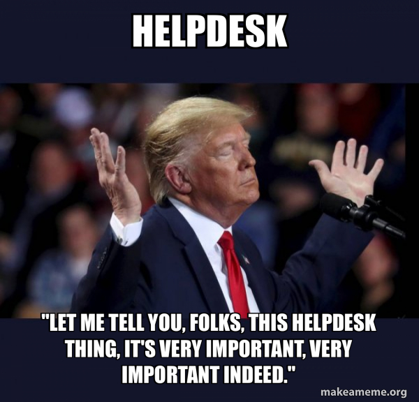 helpdesk "Let me tell you, folks, this helpdesk thing, it's very ...