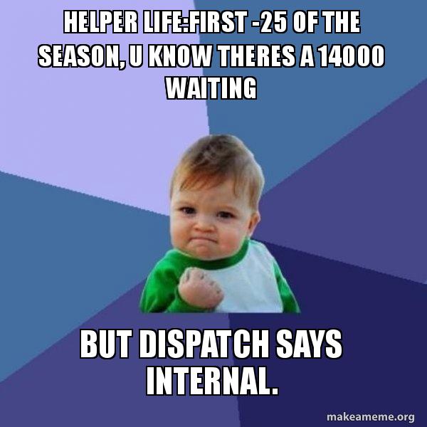 Helper life:First -25 of the season, u know theres a 14000 waiting But ...
