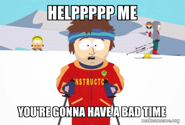 HELPPPPP ME You're gonna have a bad time - You're Gonna Have a Bad Time ...