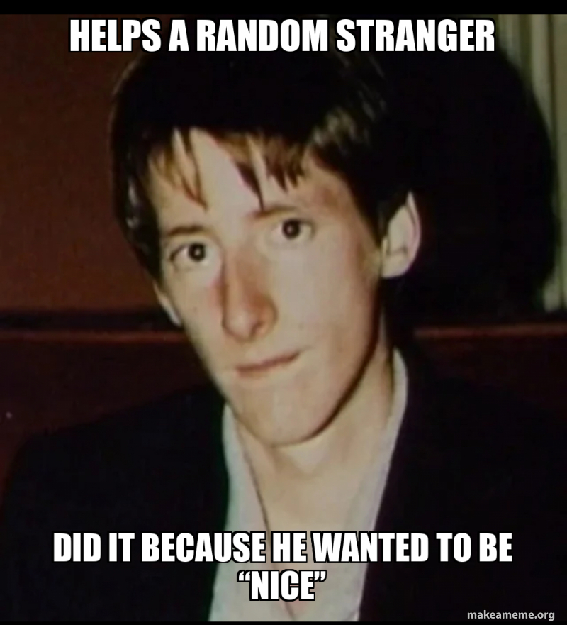 Helps a random stranger Did it because he wanted to be “nice” Meme ...