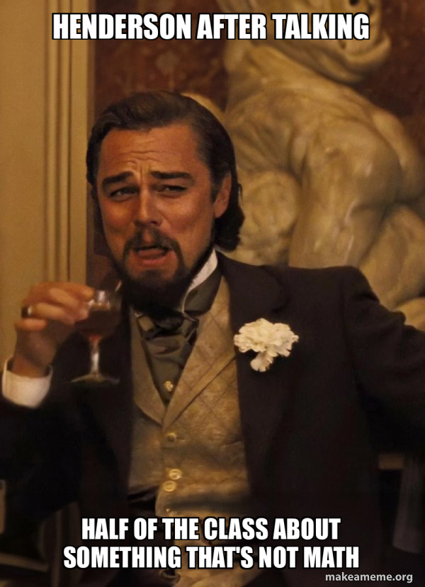 Henderson after talking half of the class about something that's not ...