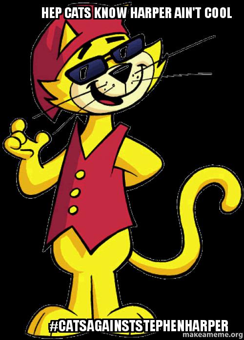HEP CATS KNOW HARPER AIN'T COOL #CATSAGAINSTSTEPHENHARPER Meme Generator