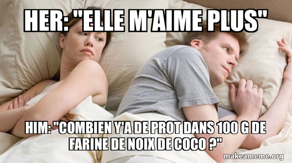 Her: "Elle m'aime plus" Him: "Combien y'a de prot dans 100 g de farine ...