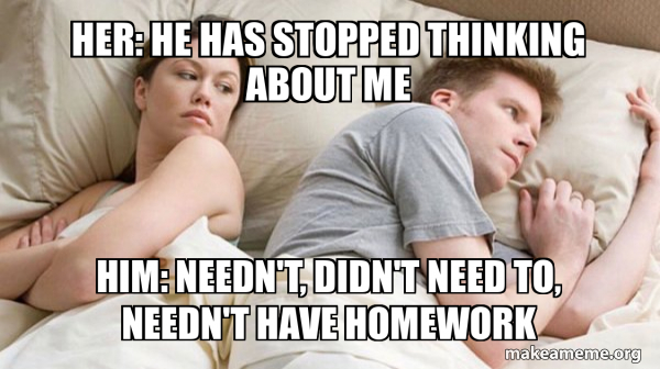 Her: He has stopped thinking about me Him: Needn't, didn't need to ...