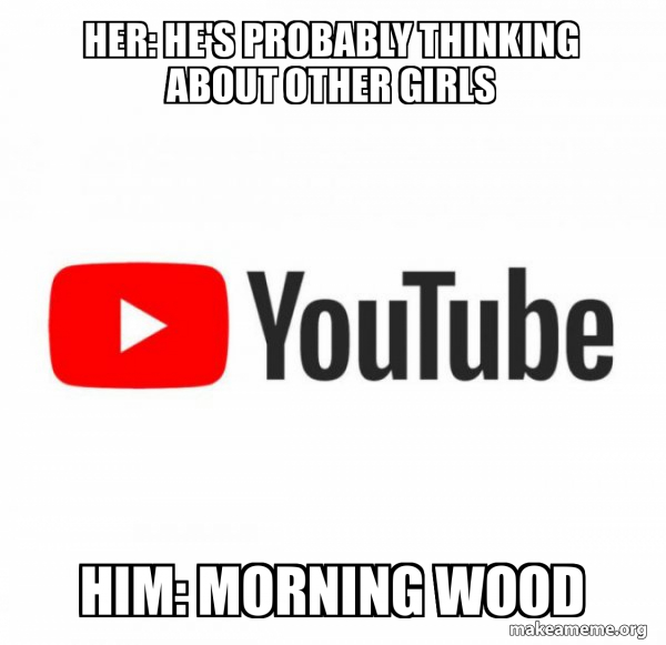 Her: he's probably thinking about other girls Him: morning wood ...