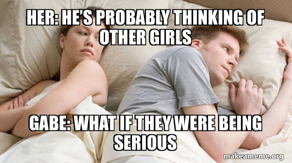 Her: he’s probably thinking of other girls Gabe: what if they were being serious - Couple ...