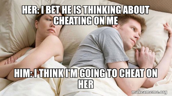 Her: I bet he is thinking about cheating on me Him: I think I'm going to cheat on her - Couple ...