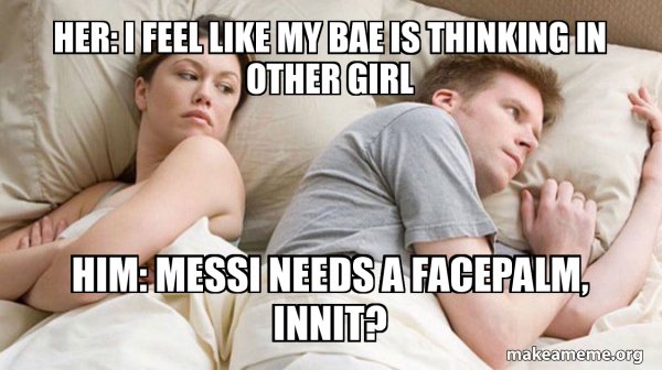 Her: I feel like my bae is thinking in other girl Him: Messi needs a facepalm, innit? - Couple ...