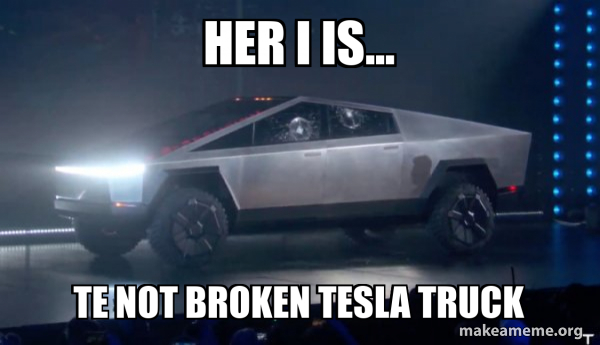 her i is... te not broken tesla truck - Tesla Truck Meme Generator