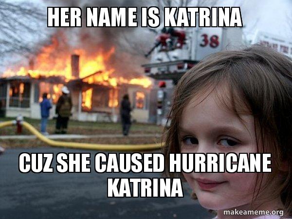 HER NAME IS katrina Cuz she caused hurricane katrina - Disaster Girl ...