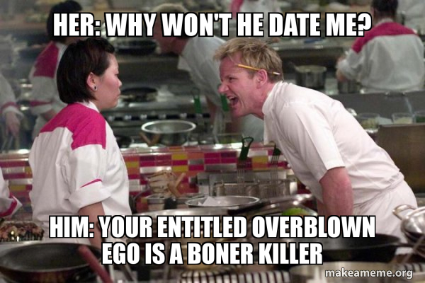 Her: why won't he date me? Him: your entitled overblown ego is a boner ...