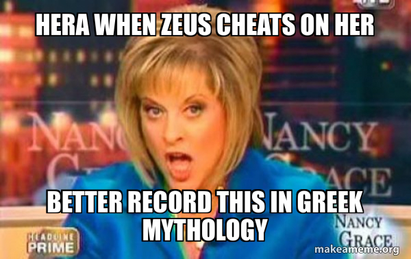 Hera when Zeus cheats on her Better record this in greek mythology ...