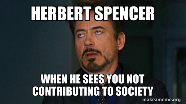 Herbert Spencer when he sees you not contributing to society - Tony ...