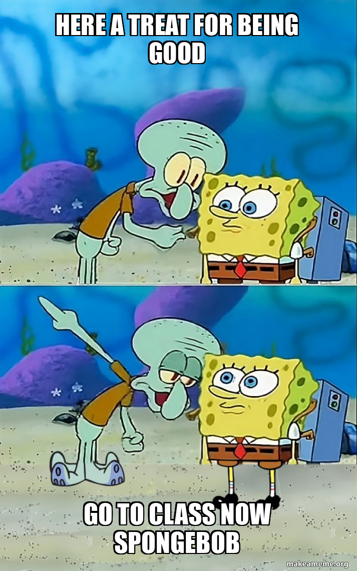 HERE A TREAT FOR BEING GOOD GO TO CLASS NOW SPONGEBOB - Talk To ...