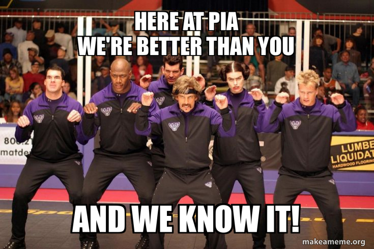 here at PIA we're better than you AND WE KNOW IT! Meme Generator