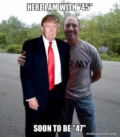 here i am with "45" soon to be "47" Meme Generator