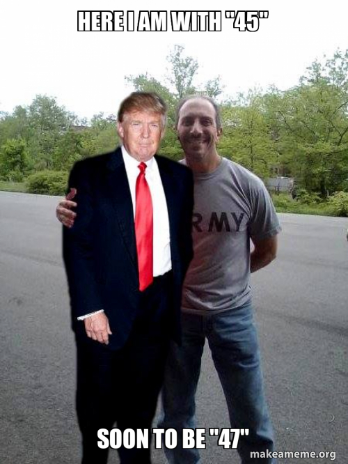 here i am with "45" soon to be "47" Meme Generator