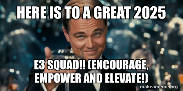 Here is to a great 2025 E3 Squad!! (Encourage, Empower and Elevate ...