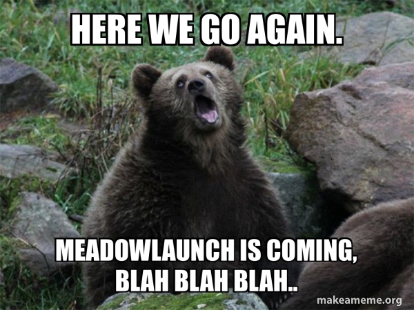 Here we go again. MeadowLaunch is coming, blah blah blah.. - Sarcastic ...