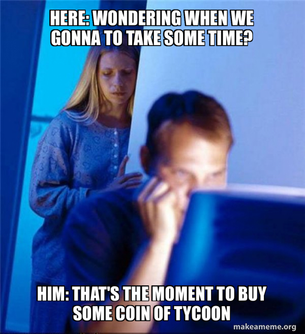 Here: Wondering when we gonna to take some time? Him: That's the moment ...