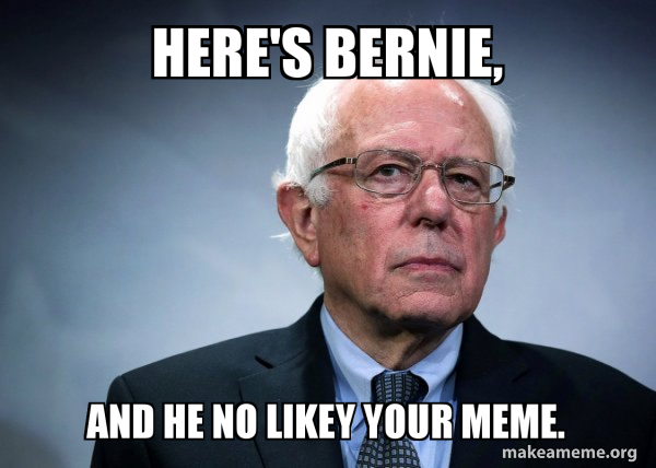 Here's Bernie, And he no likey your meme. - Bernie Sanders Meme Generator