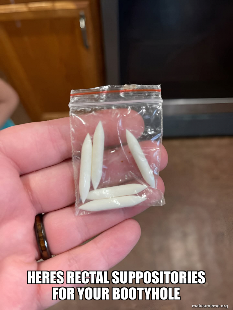 Heres Rectal SUPPOSITORIES for your bootyhole Meme Generator