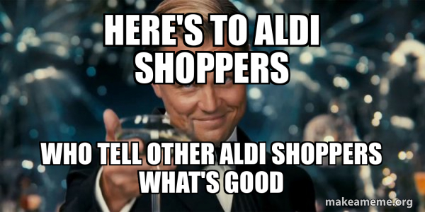 Here's to Aldi shoppers who tell other aldi shoppers what's good ...