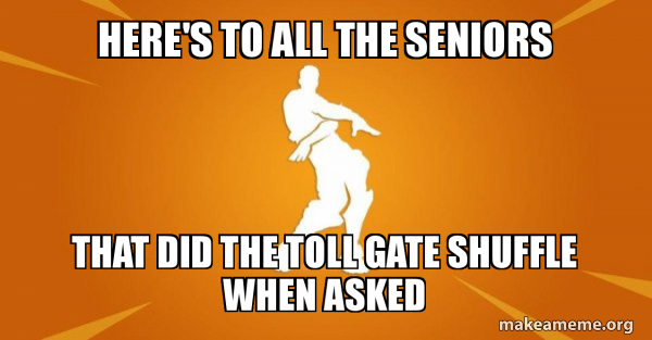 Here's to all the Seniors That did the Toll Gate Shuffle when asked ...