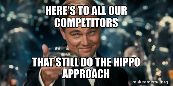 Here's to all our competitors That still do the HIPPO approach - Great ...