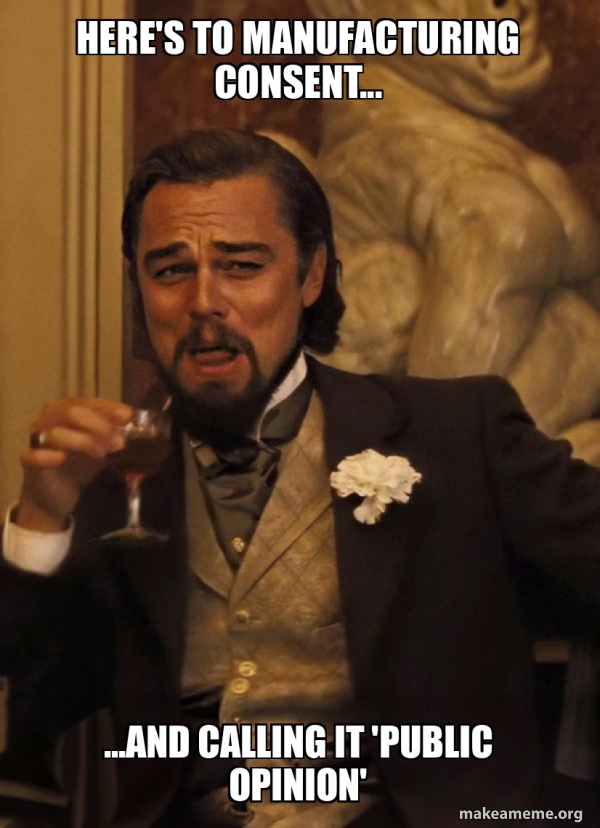 Here's to manufacturing consent... ...and calling it 'public opinion ...