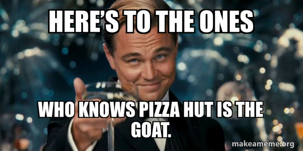 Here’s to the ones Who knows Pizza Hut is the GOAT. - Great Gatsby ...