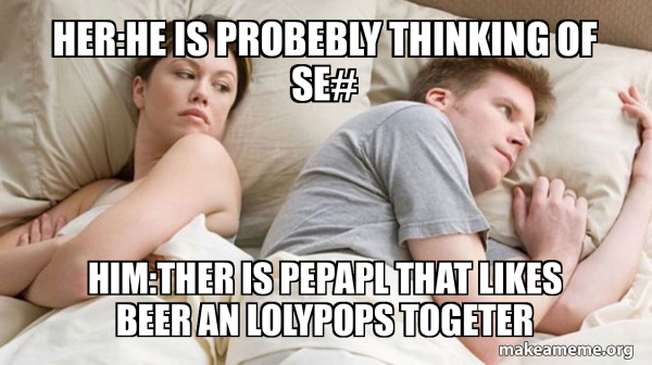 Her:he is probebly thinking of se# Him:ther is pepapl that likes beer ...