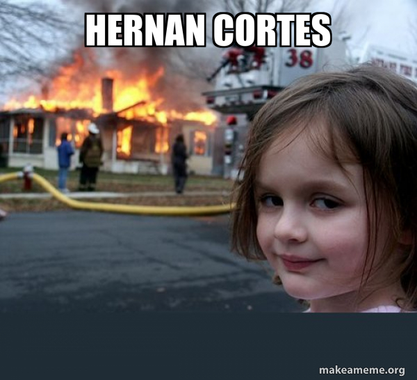 Hernan Cortes - Disaster Girl Meme Generator
