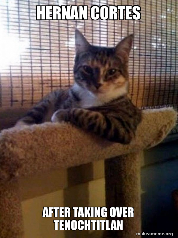 Hernan Cortes after taking over Tenochtitlan - The Most Interesting Cat ...