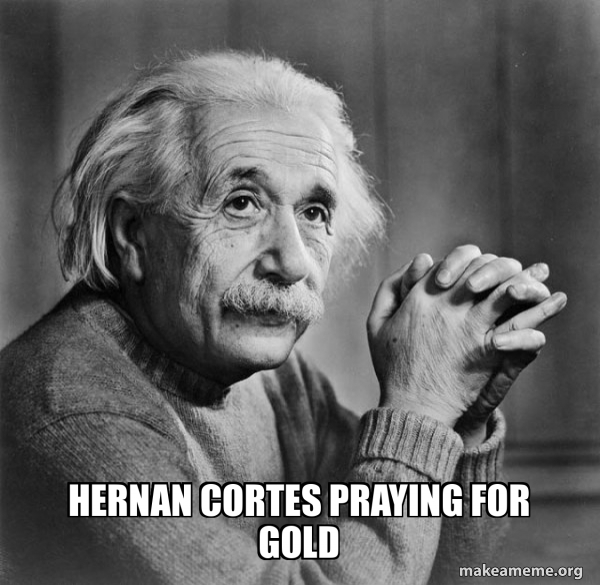 HERNAN CORTES praying for gold - Serious Albert Einstein Meme Generator