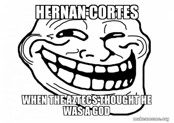 hernan cortes when the aztecs thought he was a god - Trollface Meme ...