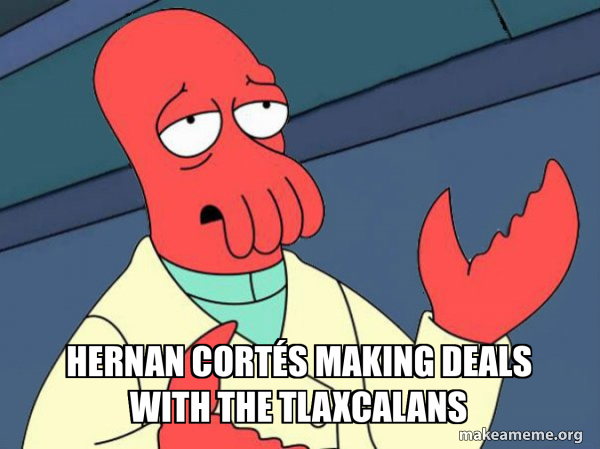 Hernan Cortés making deals with the Tlaxcalans - Tricky Zoidberg Meme ...