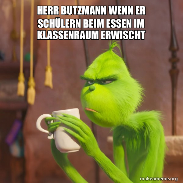 Herr Butzmann wenn er Schülern beim essen im Klassenraum erwischt ...