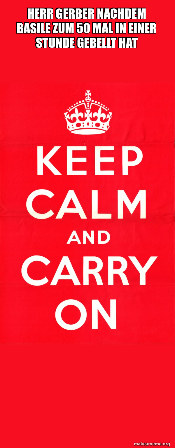 Herr Gerber nachdem Basile zum 50 mal in einer Stunde gebellt hat ...