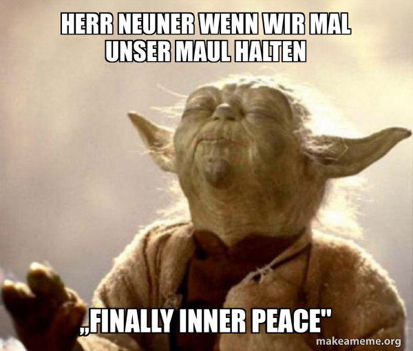 Herr neuner wenn wir mal unser maul halten ,,Finally inner peace ...