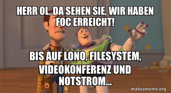 Herr OL, da sehen Sie, wir haben FOC erreicht! Bis auf LoNo, Filesystem ...