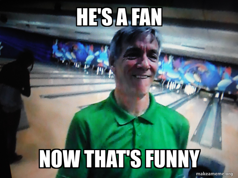 he's a fan now that's funny Meme Generator