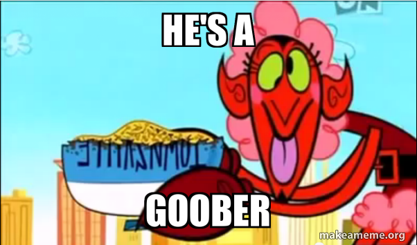 He's A Goober - He's A Goober Meme Generator