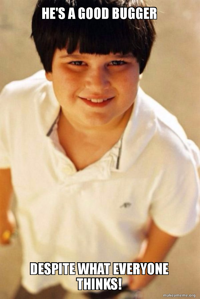 He's a good bugger Despite what everyone thinks! - Annoying Childhood ...