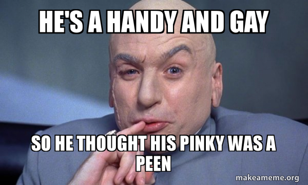 He's a Handy and gay so he thought his pinky was a peen - You Complete ...
