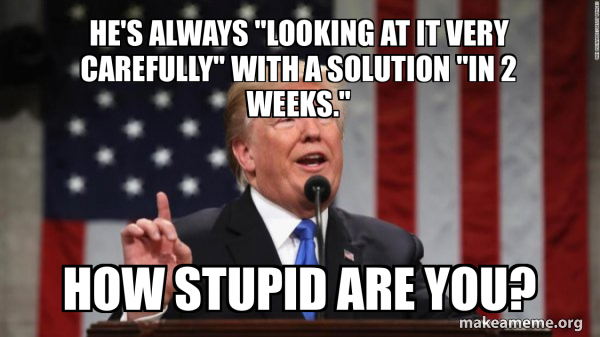 He's always "looking at it very carefully" with a solution "in 2 weeks ...