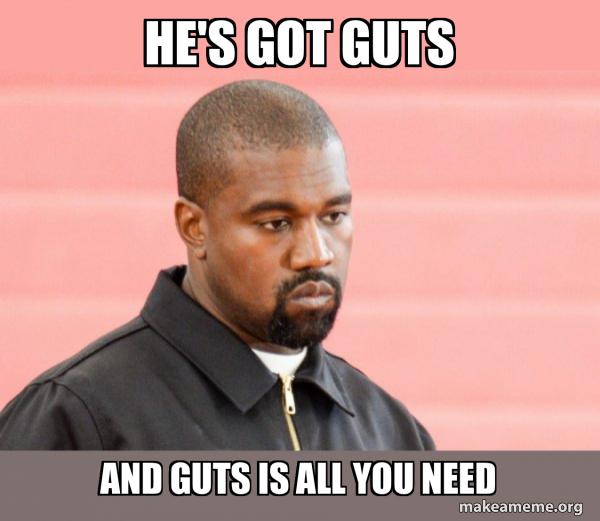 he's got guts and guts is all you need - Kanye West Meme Generator