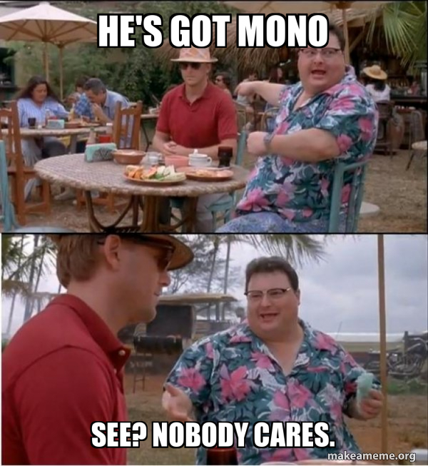 HE's GOT MONO See? Nobody cares. - See? Nobody Cares. Meme Generator