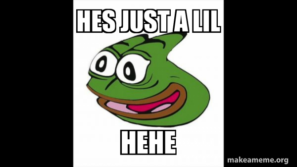 hes just a lil HEHE - Pepega Meme Generator