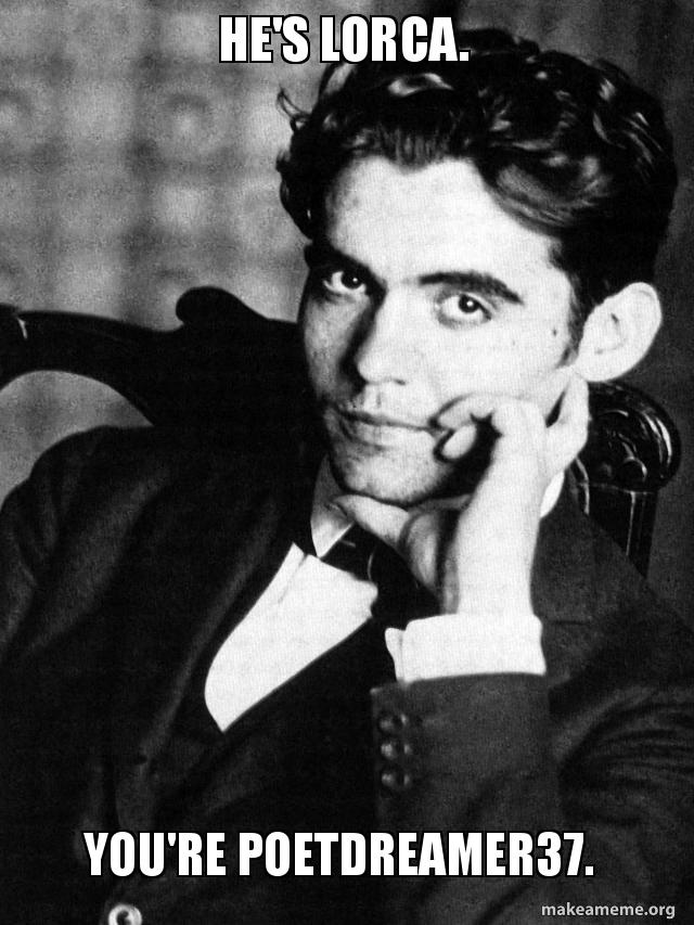 He's Lorca. You're poetdreamer37. Meme Generator